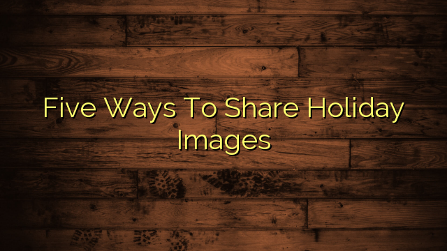 Five Ways To Share Holiday Images – Arturo Alvarez-Demalde Pics and Places